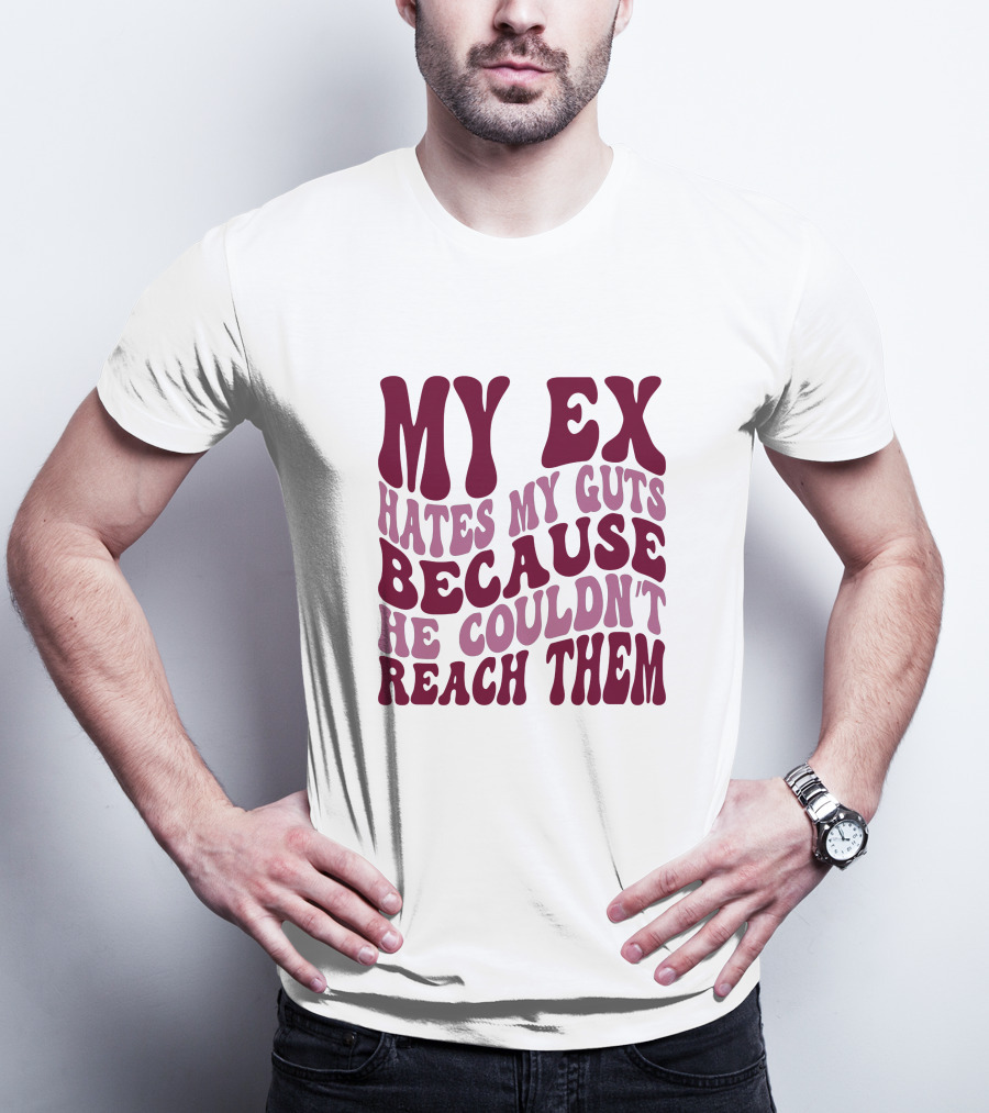 MY EX HATES MY GUTS BECAUSE HE COULDN'T REACH THEM T-Shirt