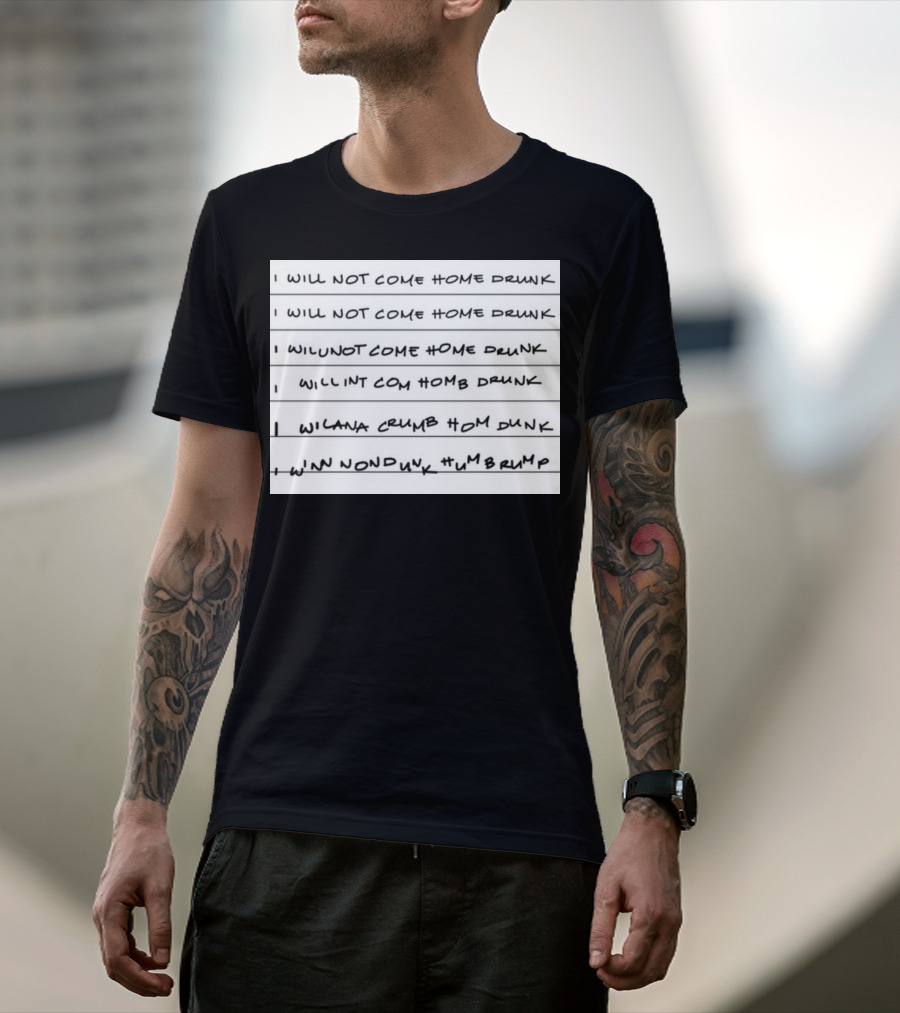 I Will Not Come Home Drunk Repeatedly Scribbled WILNOTCOMEHOME WILNACRUMB T-Shirt