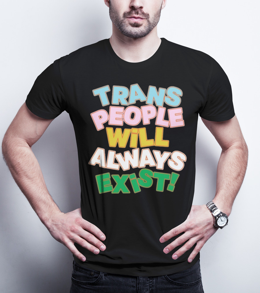 Trans People Will Always Exist Rainbow Colors Empowerment T-Shirt