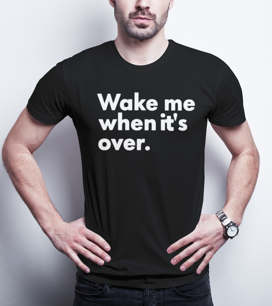 Wake Me When It’s Over T-Shirt