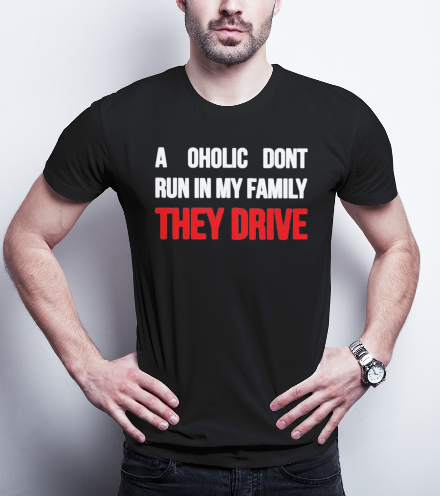 A Alcoholic Don't Run In My Family They Drive T-Shirt