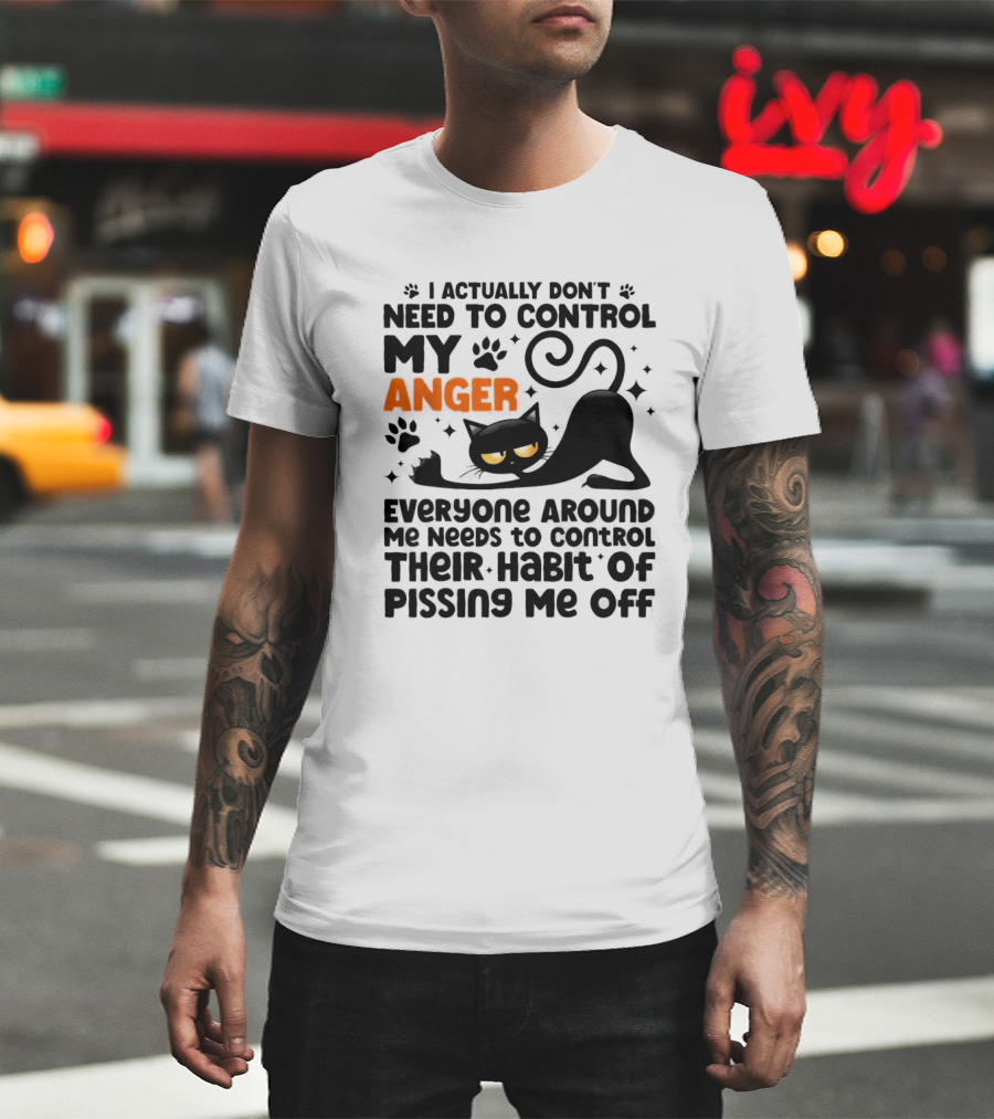 I Actually Don’t Need To Control My Anger Everyone Around Me Needs To Control Their Habit Of Pissing Me Off Black Cat T-Shirt