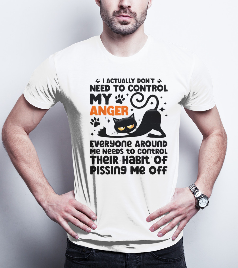 I Actually Don’t Need To Control My Anger Everyone Around Me Needs To Control Their Habit Of Pissing Me Off Black Cat T-Shirt