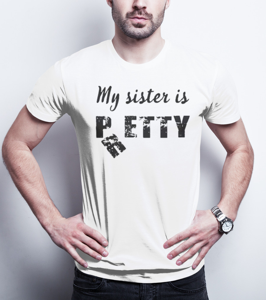 My Sister Is Pretty Petty T-Shirt