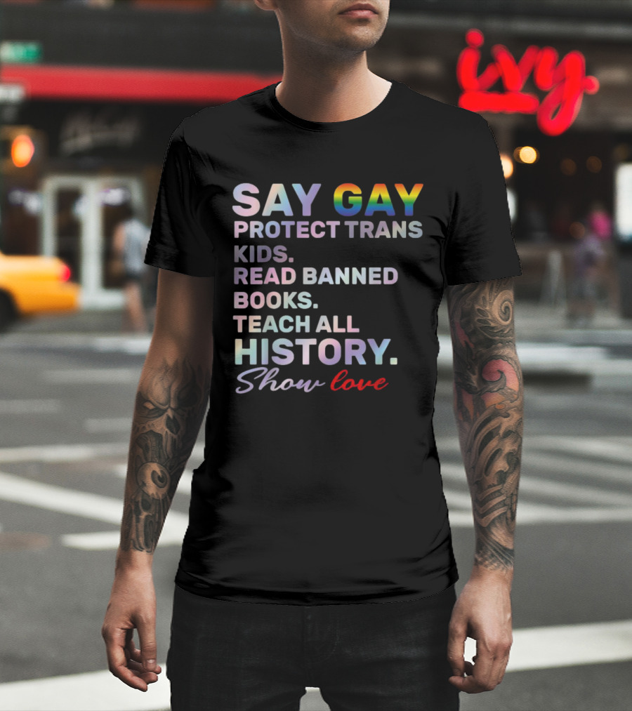 Say Gay Protect Trans Kids Read Banned Books Teach All History Show Love T-Shirt
