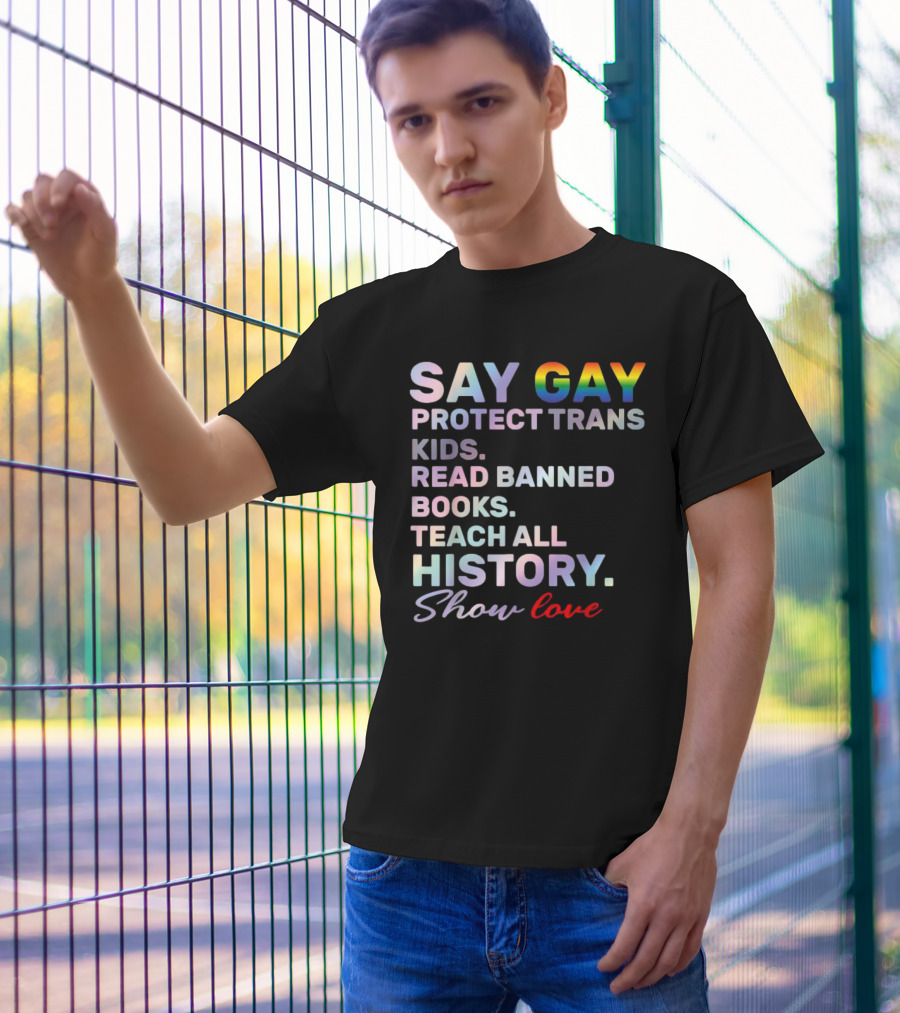 Say Gay Protect Trans Kids Read Banned Books Teach All History Show Love T-Shirt