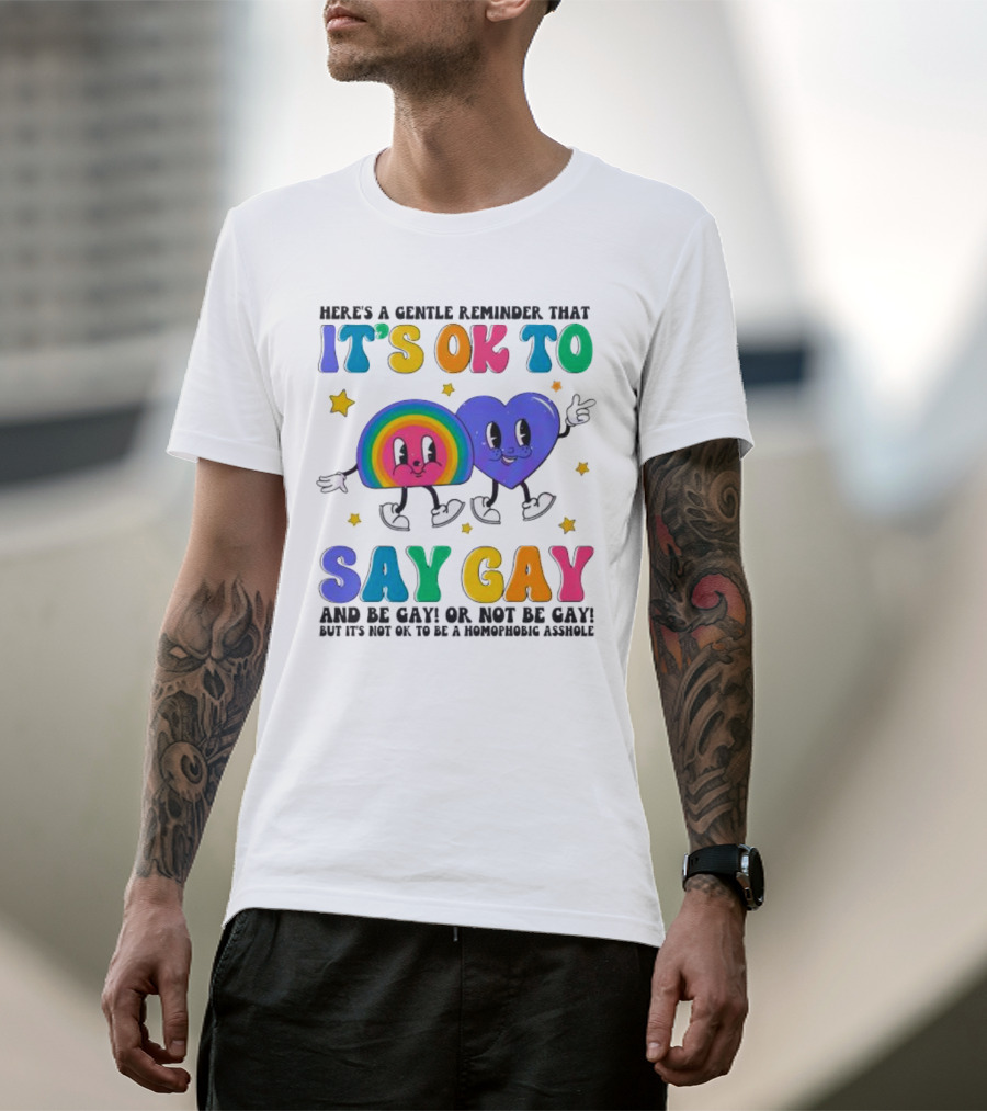 Here’s A Gentle Reminder That It’s OK To Say Gay And Be Gay Or Not Be Gay T-Shirt
