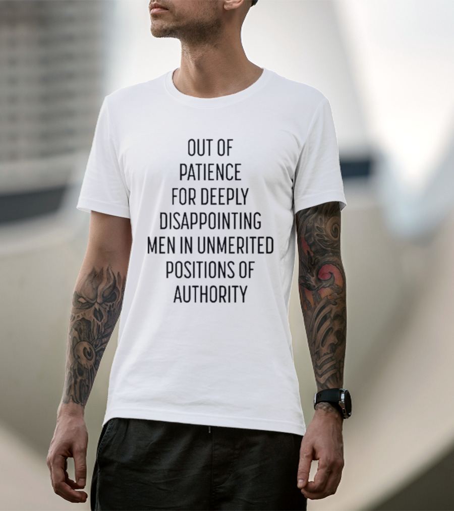 Out Of Patience For Deeply Disappointing Men In Unmerited Positions Of Authority T-Shirt