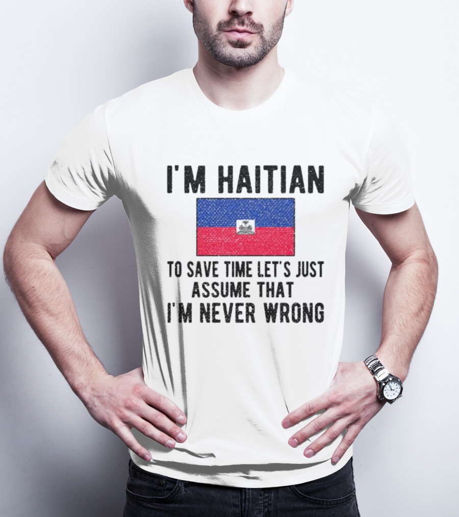 I'm Haitian Flag Assume I'm Never Wrong T-Shirt