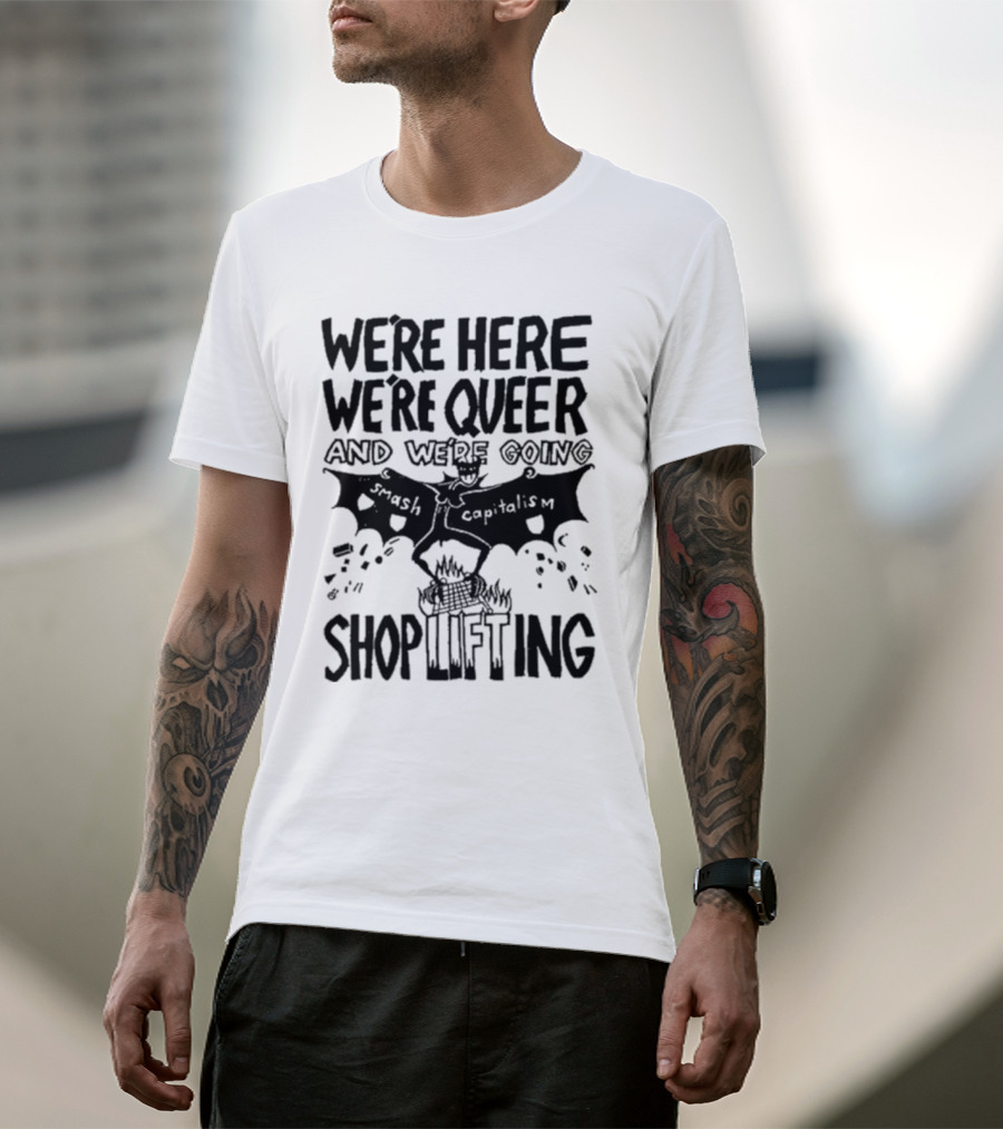 We're Here We're Queer And We're Going Smash Capitalism Shoplifting T-Shirt