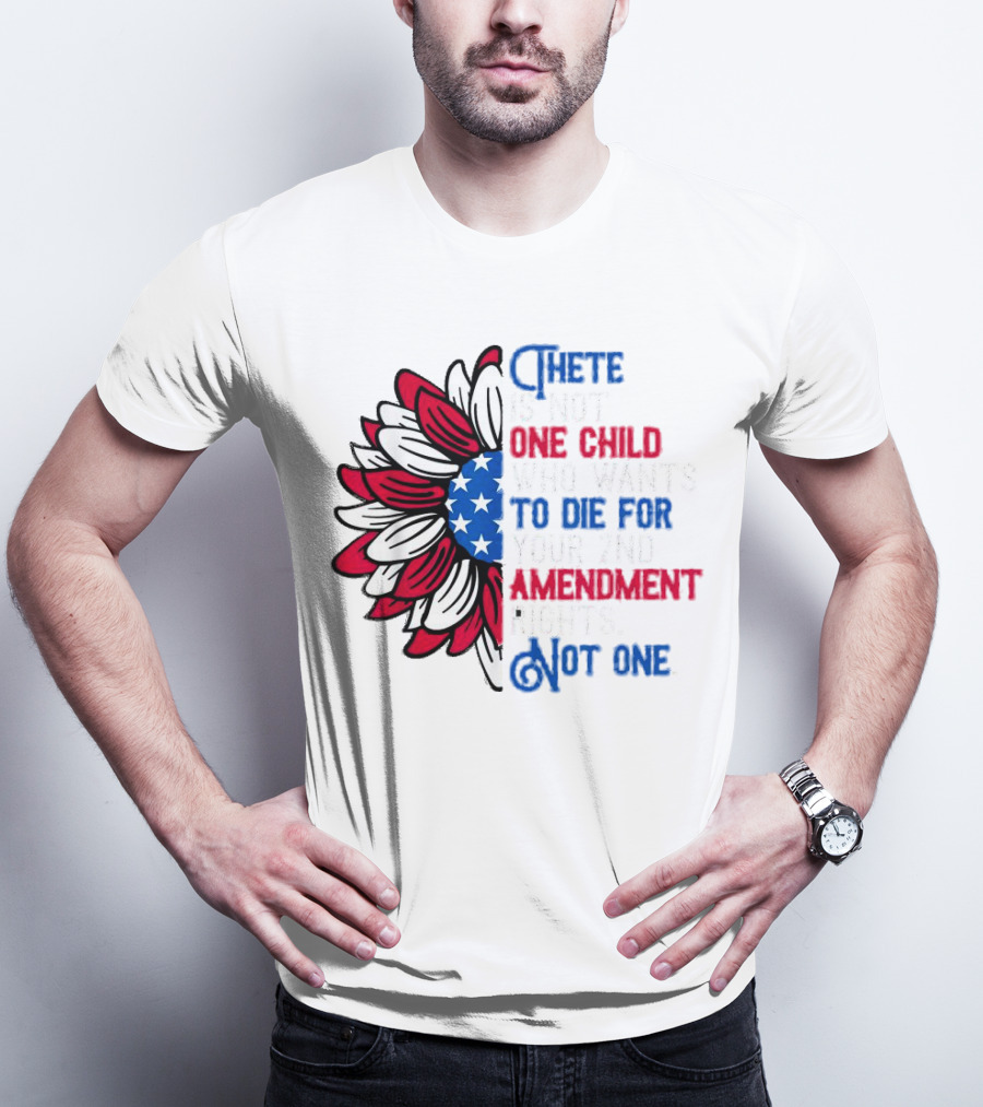 There Is Not One Child Who Wants To Die For Your 2nd Amendment Rights T-Shirt
