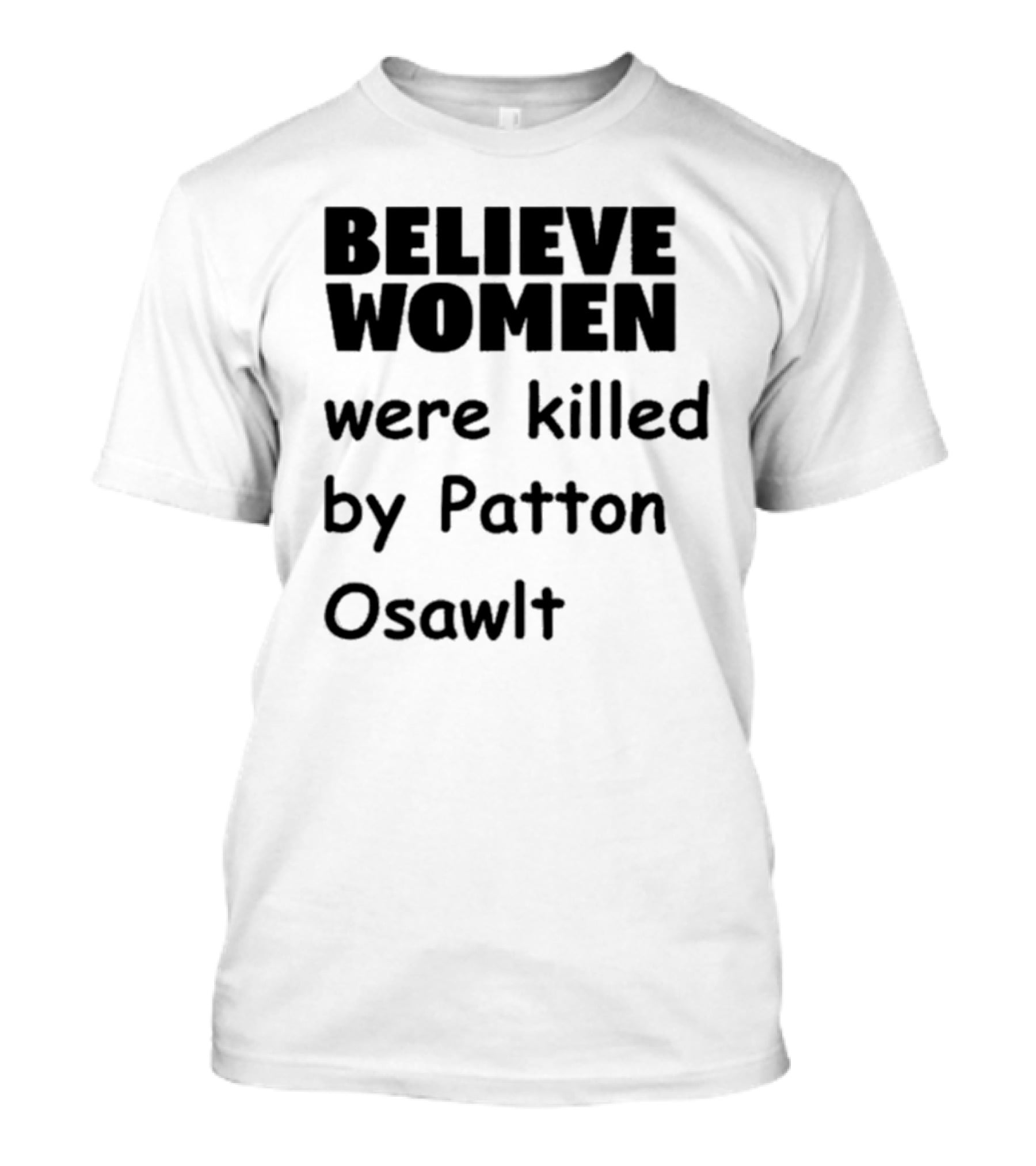 Believe Women Were Killed By Patton Osawlt T-Shirt