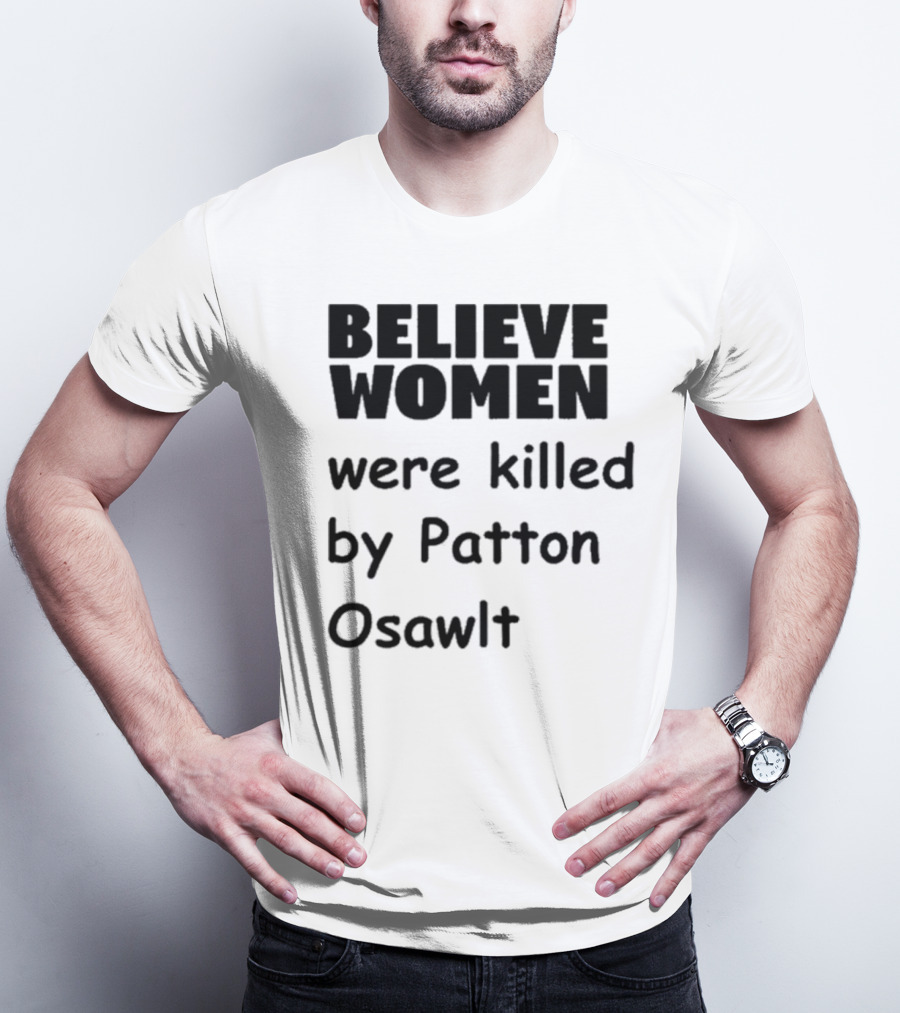Believe Women Were Killed By Patton Osawlt T-Shirt