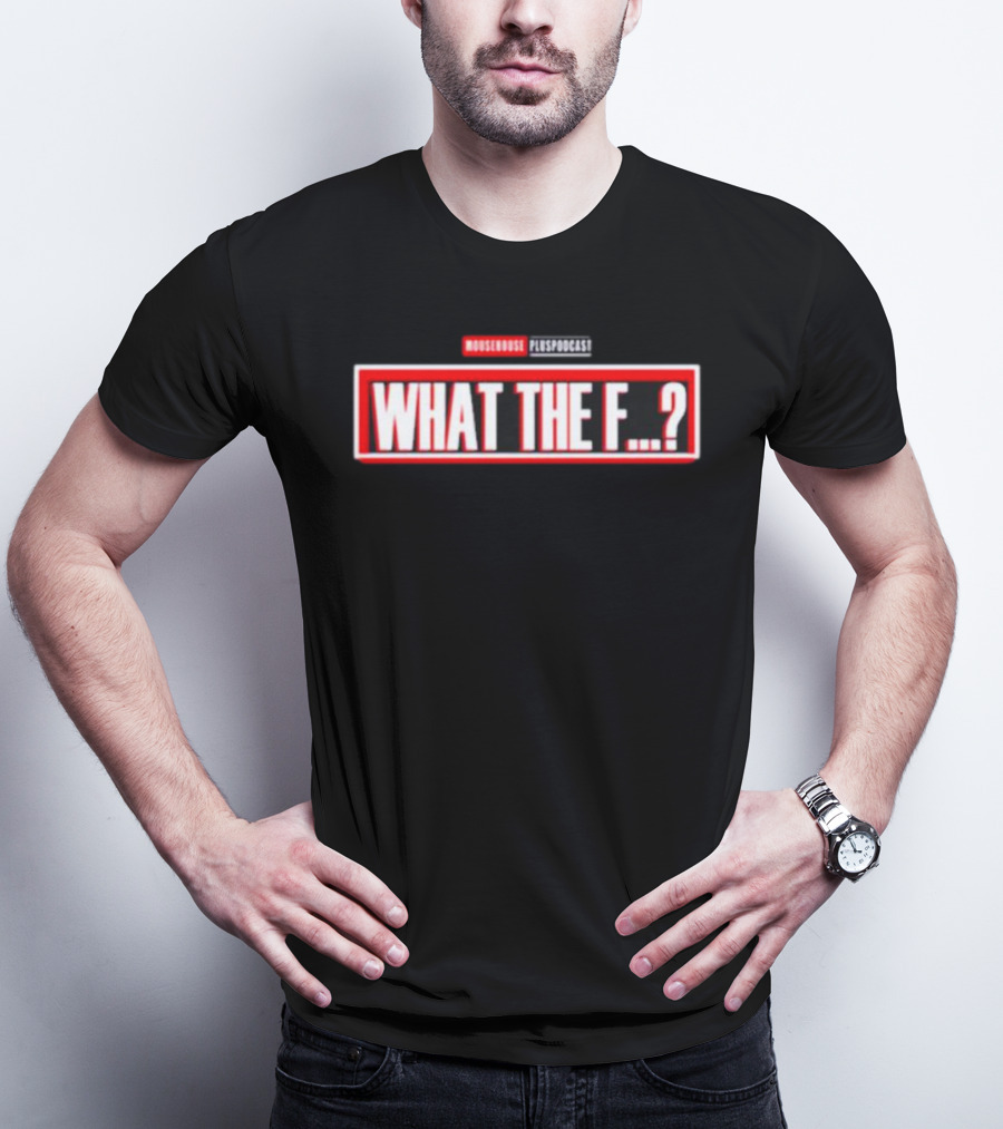 MOUSEROUSE PleasPodcast WHAT THE F.? T-Shirt