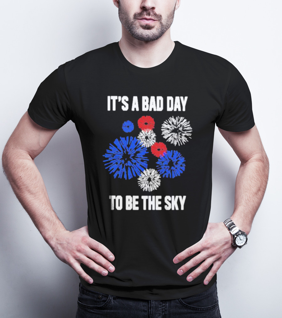 IT'S A BAD DAY TO BE THE SKY Fireworks In Red White And Blue T-Shirt