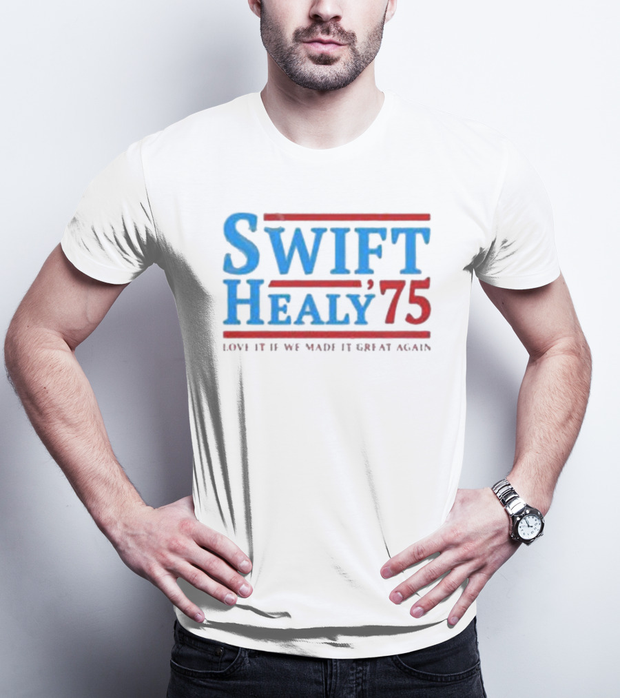 Swift Healy 75 Love It If We Made It Great Again T-Shirt