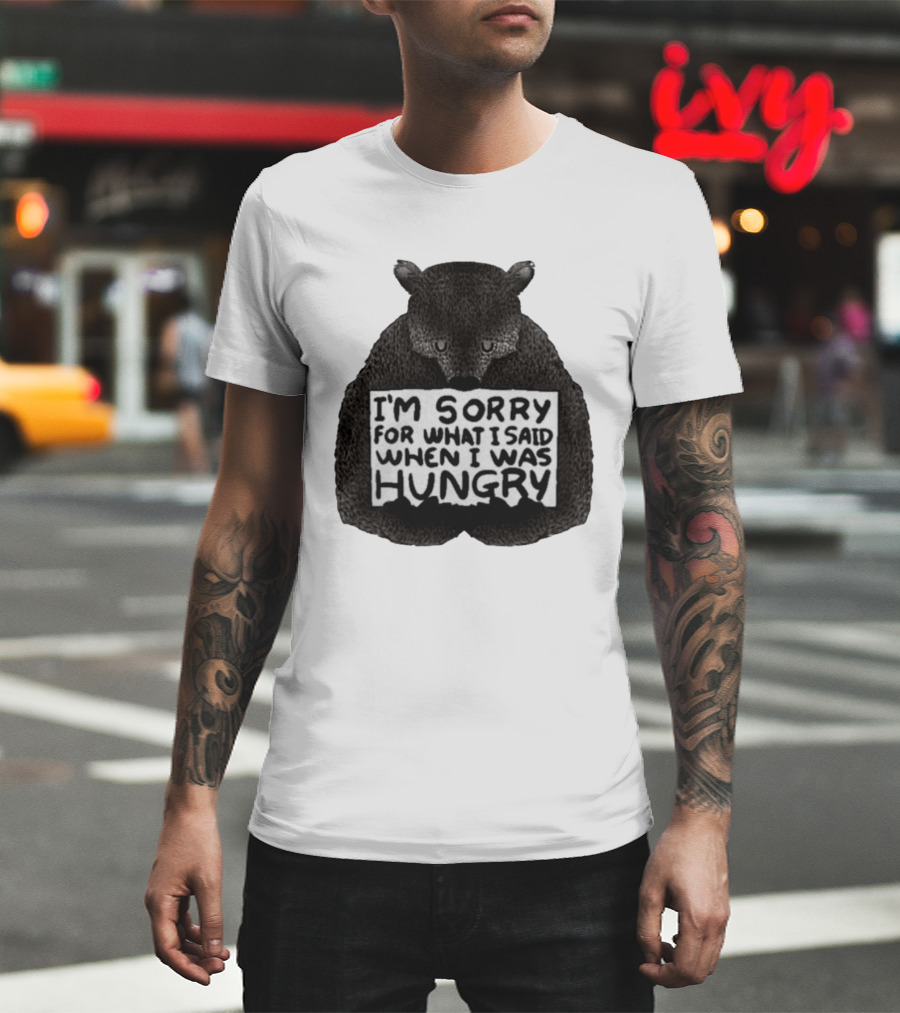 I’m Sorry For What I Said When I Was Hungry Bear T-Shirt