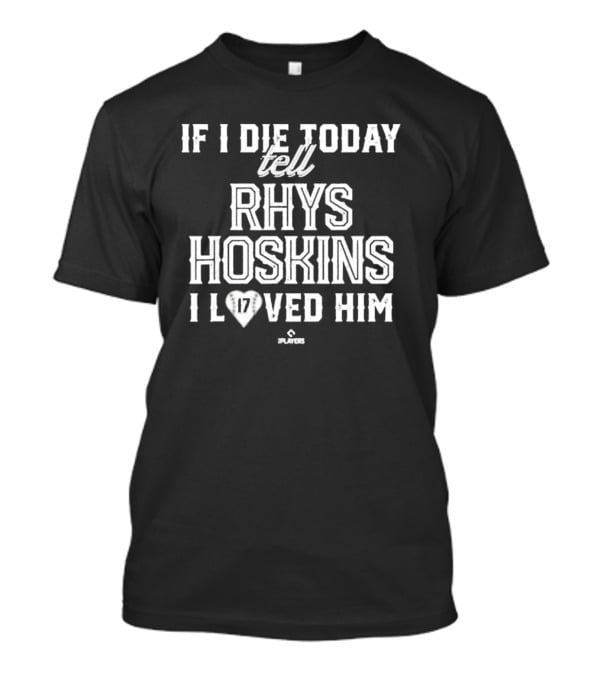 If I Die Today Tell Rhys Hoskins 17 I Loved Him T-Shirt