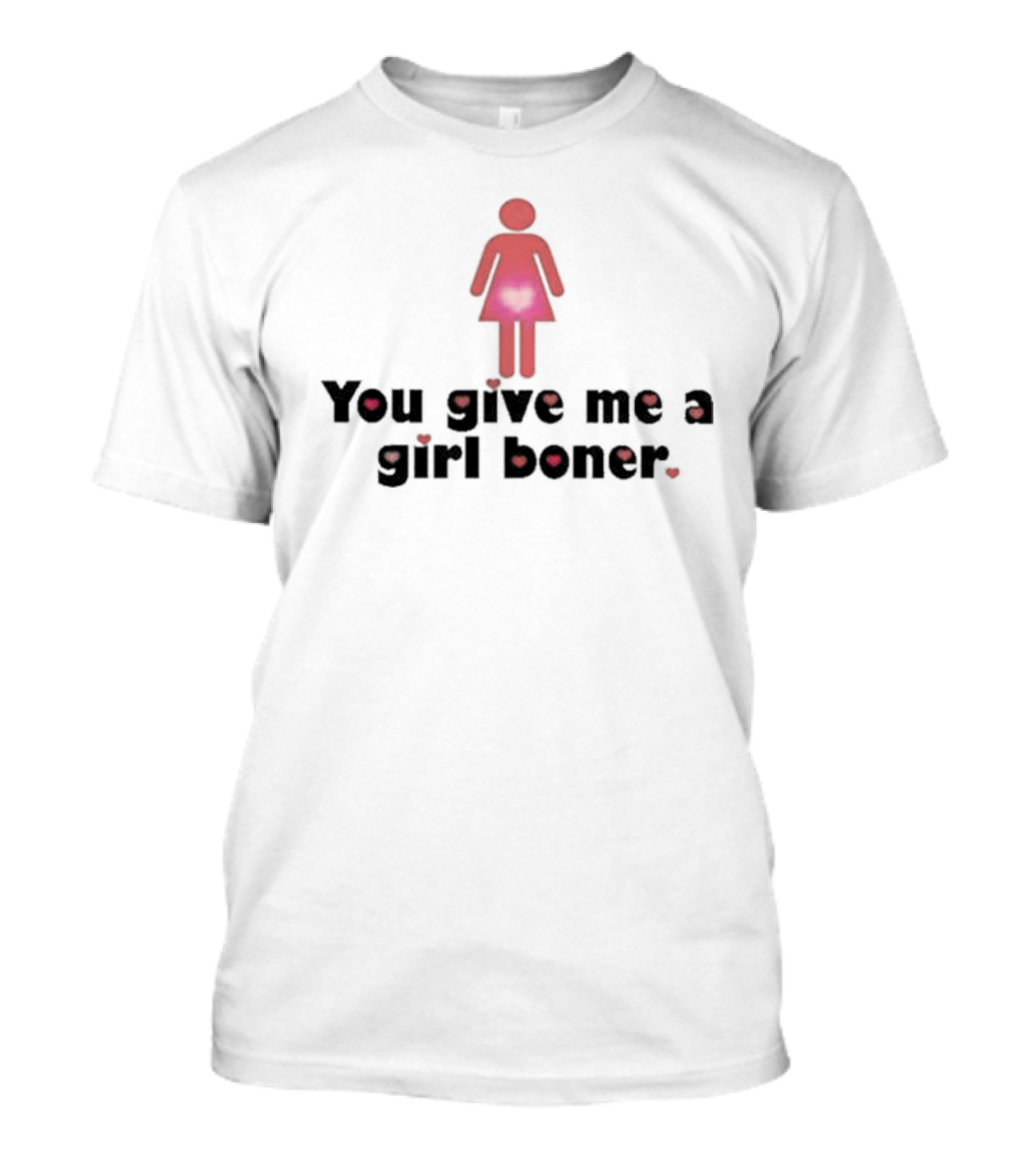 You Give Me A Girl Boner Text With Red Figure And Heart T-Shirt