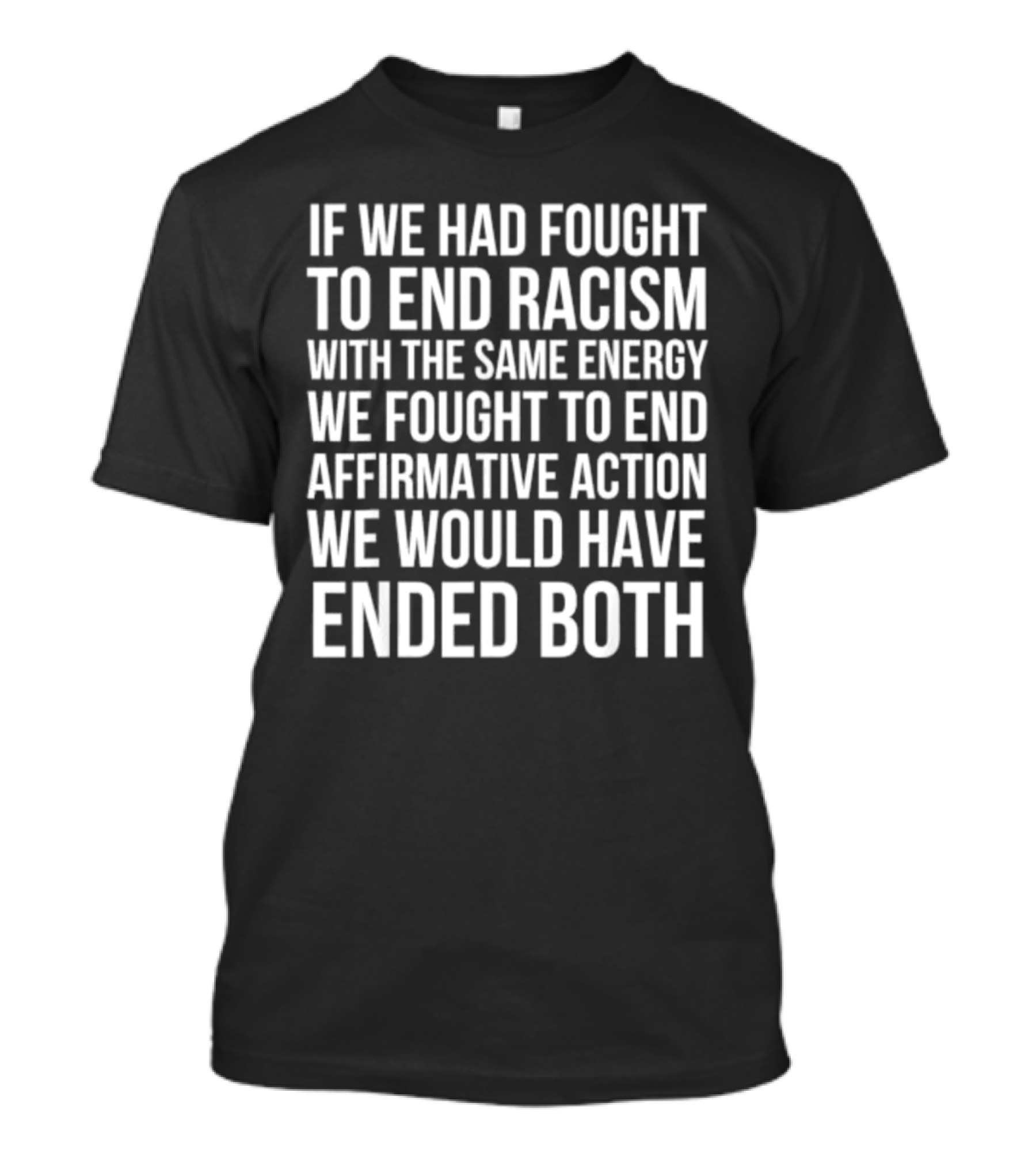 If We Had Fought To End Racism With The Same Energy We Fought To End Affirmative Action We Would Have Ended Both T-Shirt