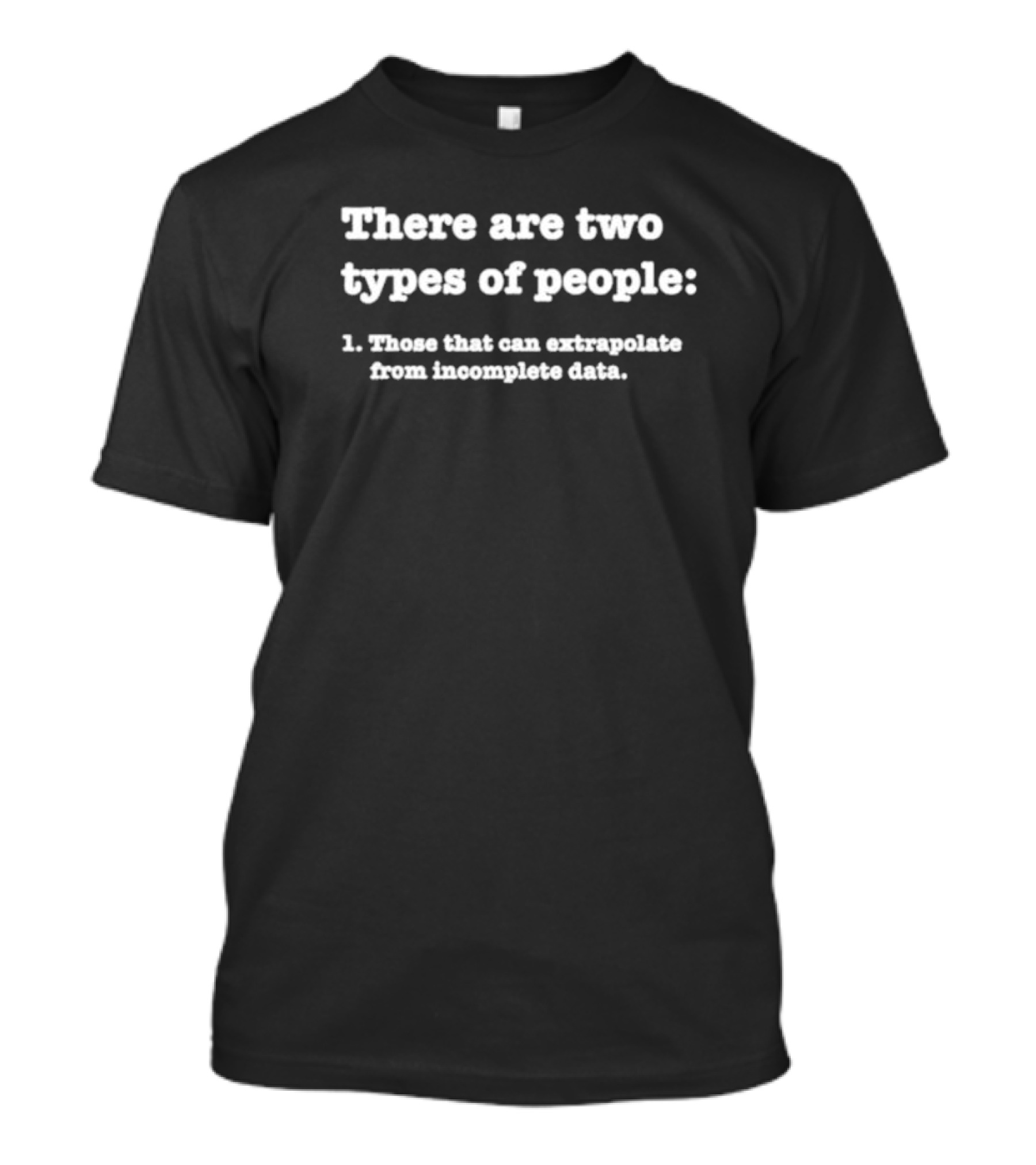 There Are Two Types Of People Those That Can Extrapolate From Incomplete Data Classic T-Shirt
