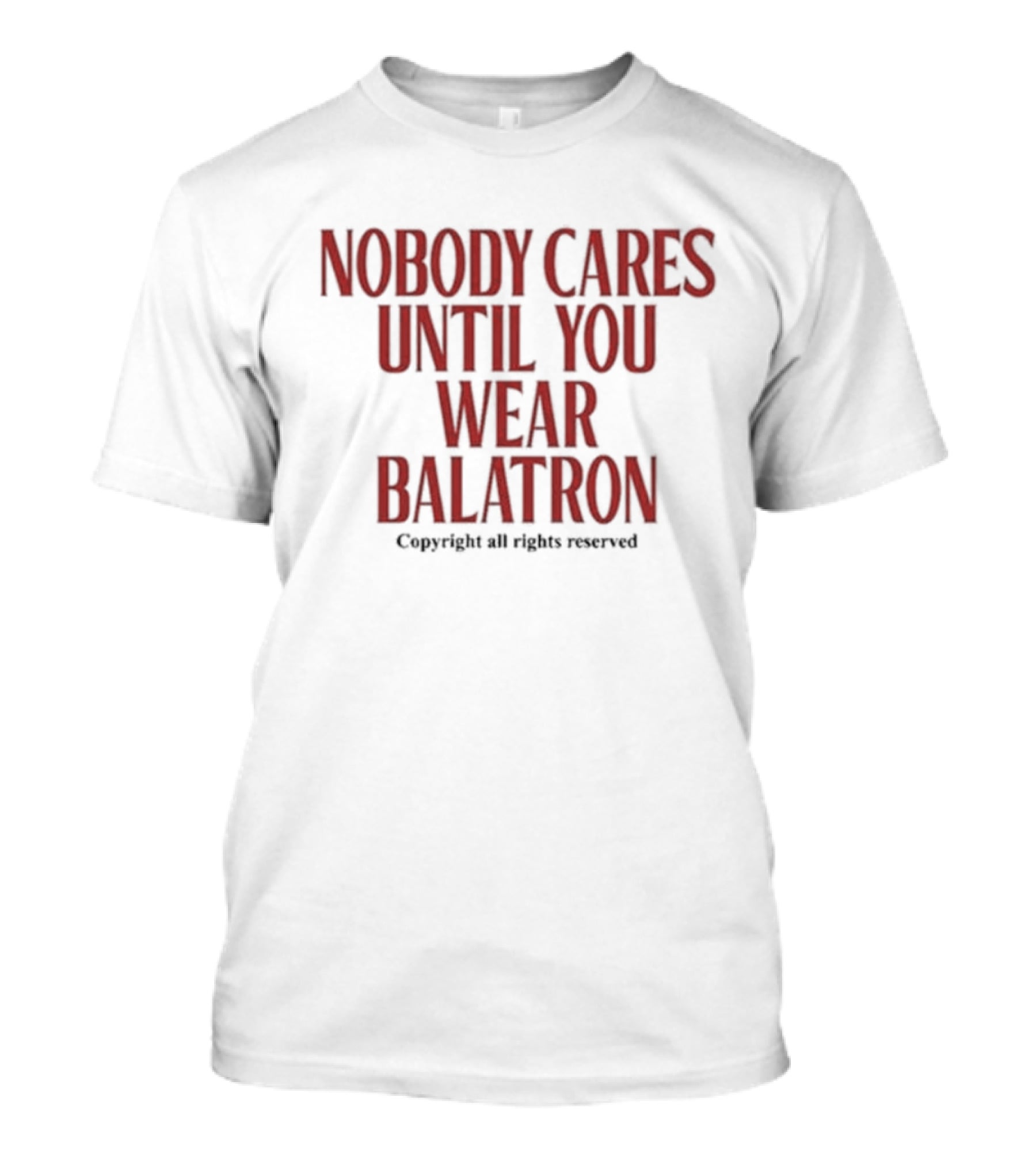 Nobody Cares Until You Wear Balatron Copyright All Rights Reserved T-Shirt