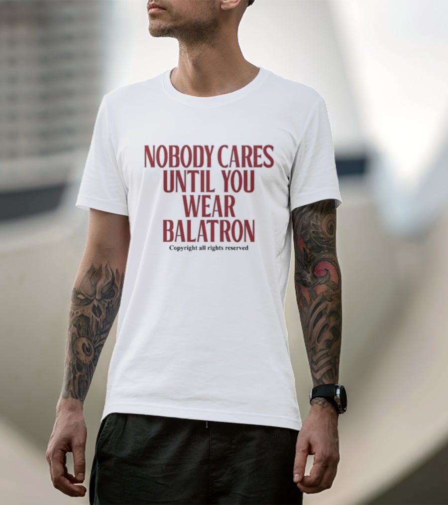 Nobody Cares Until You Wear Balatron Copyright All Rights Reserved T-Shirt