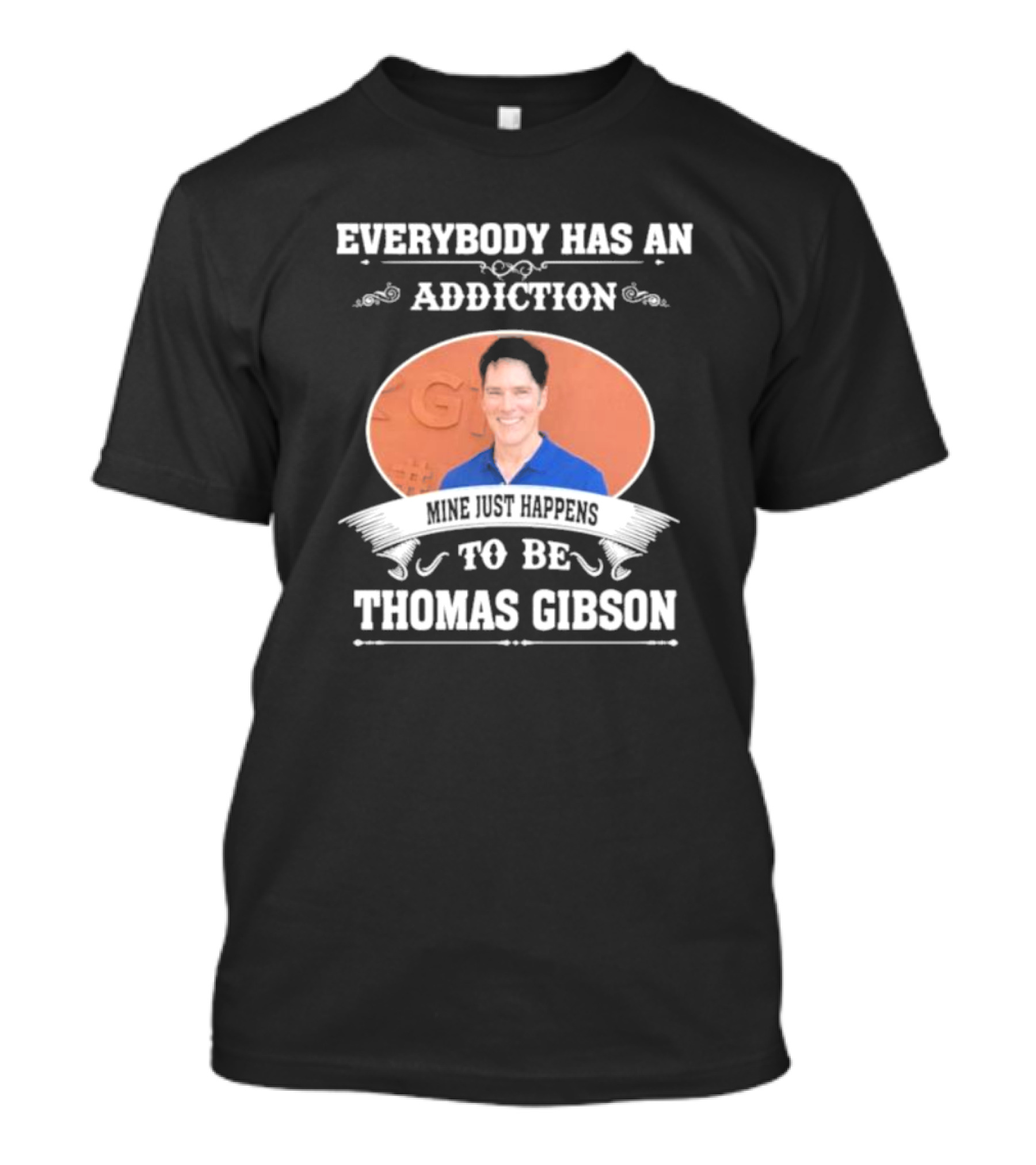Everybody Has An Addiction Mine Just Happens To Be Thomas Gibson T-Shirt