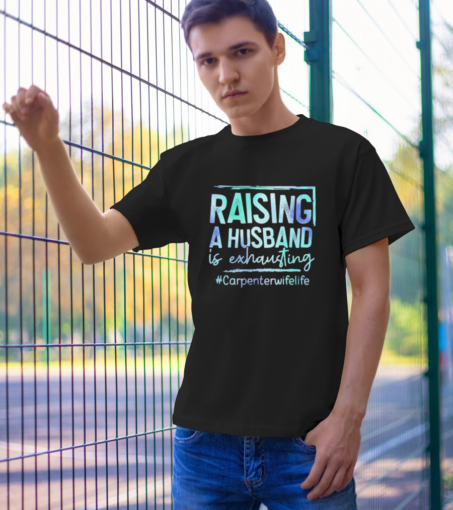 Raising A Husband Is Exhausting #Carpenterwifelife T-Shirt