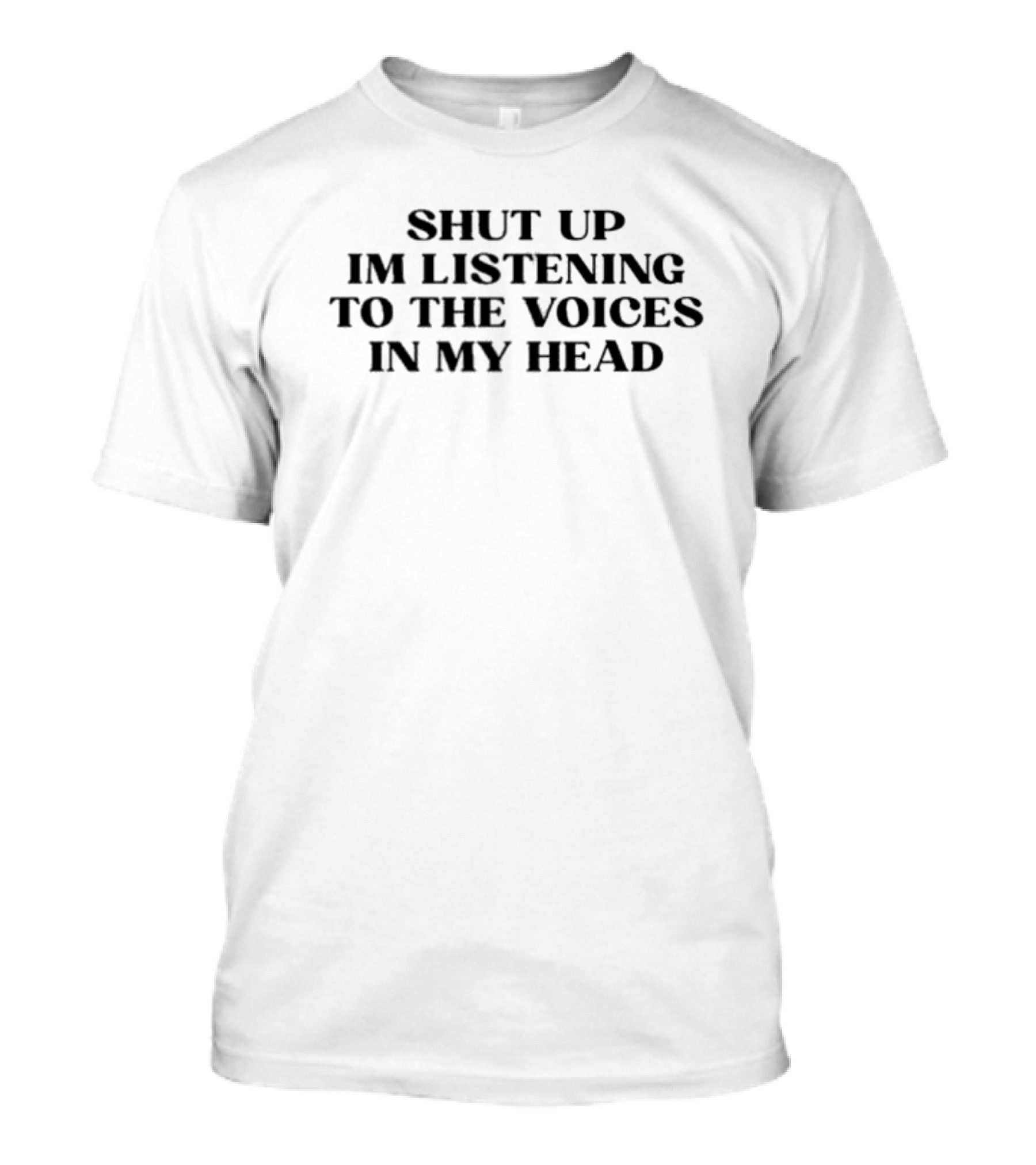 SHUT UP IM LISTENING TO THE VOICES IN MY HEAD T-Shirt