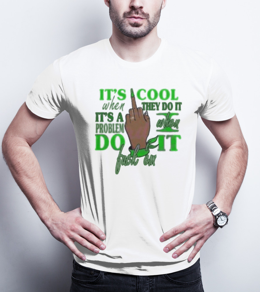 IT'S COOL WHEN THEY DO IT IT'S A PROBLEM WHEN I DO IT T-Shirt