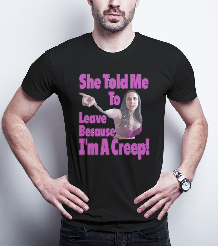 She Told Me To Leave Because I'm A Creep Woman Pointing In Bra T-Shirt