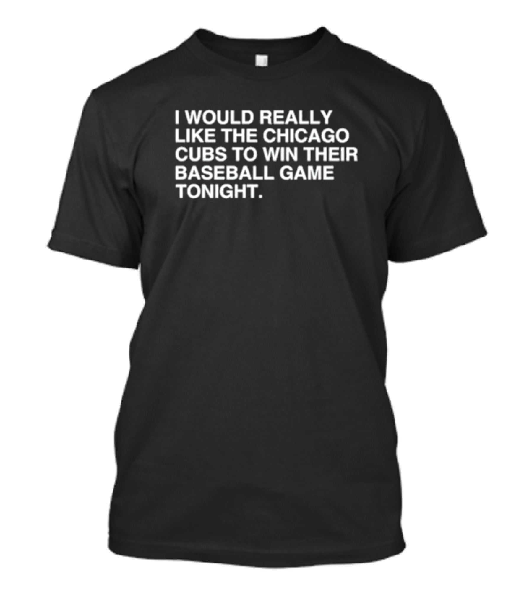 I Would Really Like The Chicago Cubs To Win Their Baseball Game Tonight T-Shirt