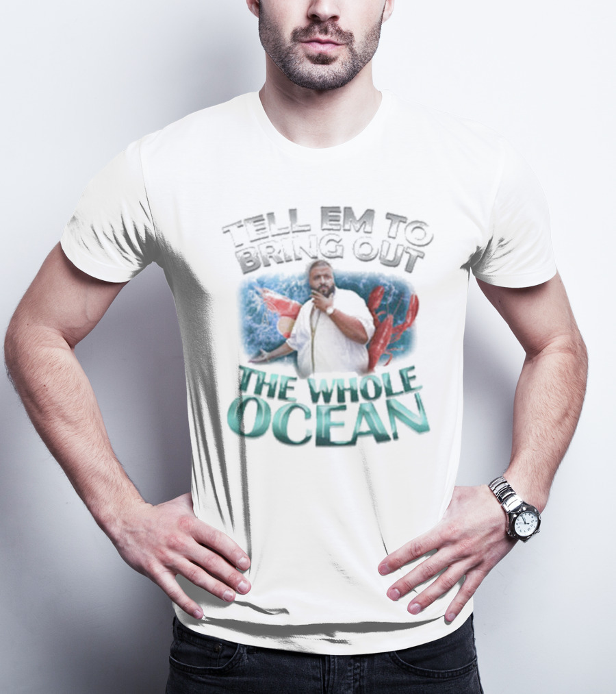 Tell 'Em To Bring Out The Whole Ocean T-Shirt