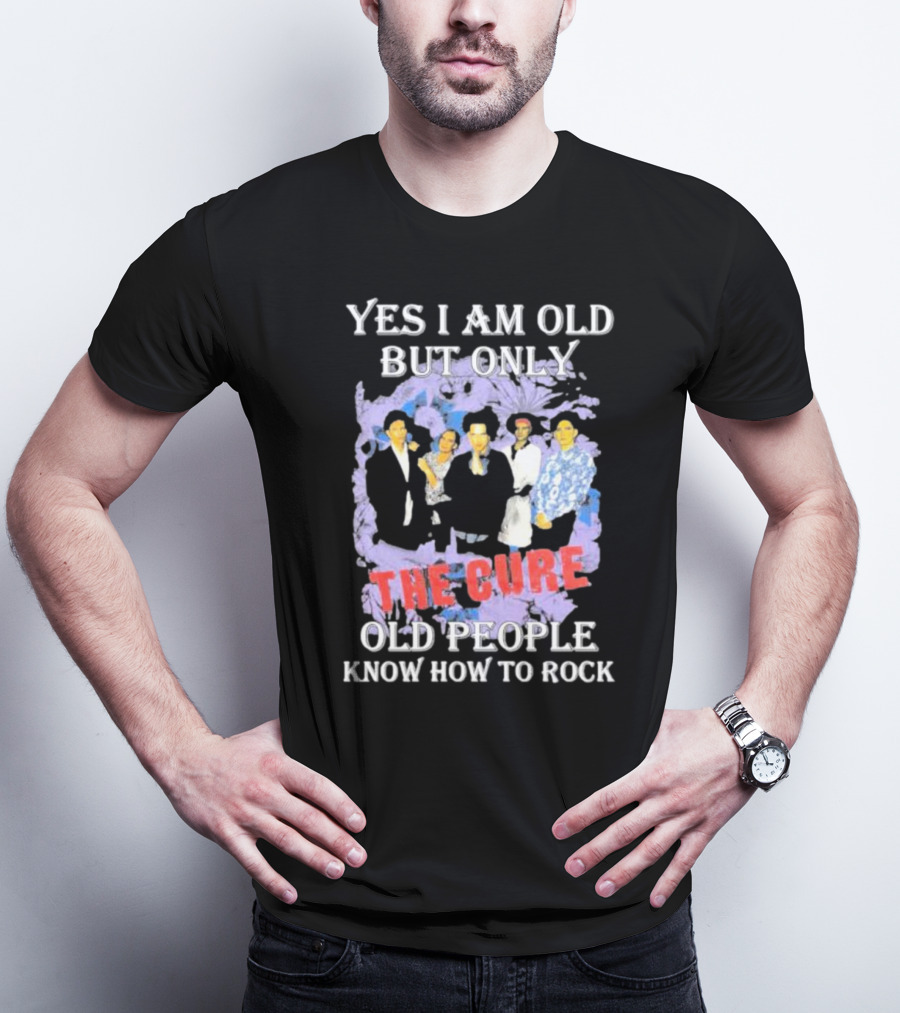 Yes I Am Old But Only The Cure Old People Know How To Rock T-Shirt