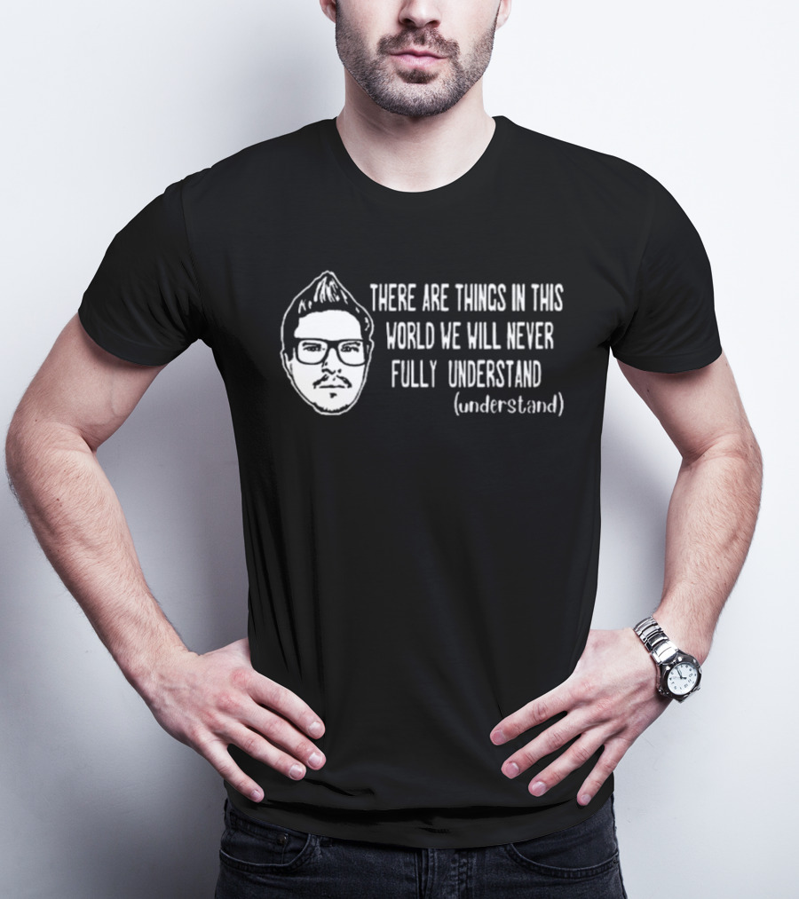 Kevlabeast There Are Things In This World We Will Never Fully Understand T-Shirt