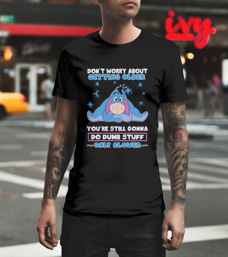 Eeyore Disney Don't Worry About Getting Older You're Still Gonna Do Dumb Stuff Only Slower T-Shirt