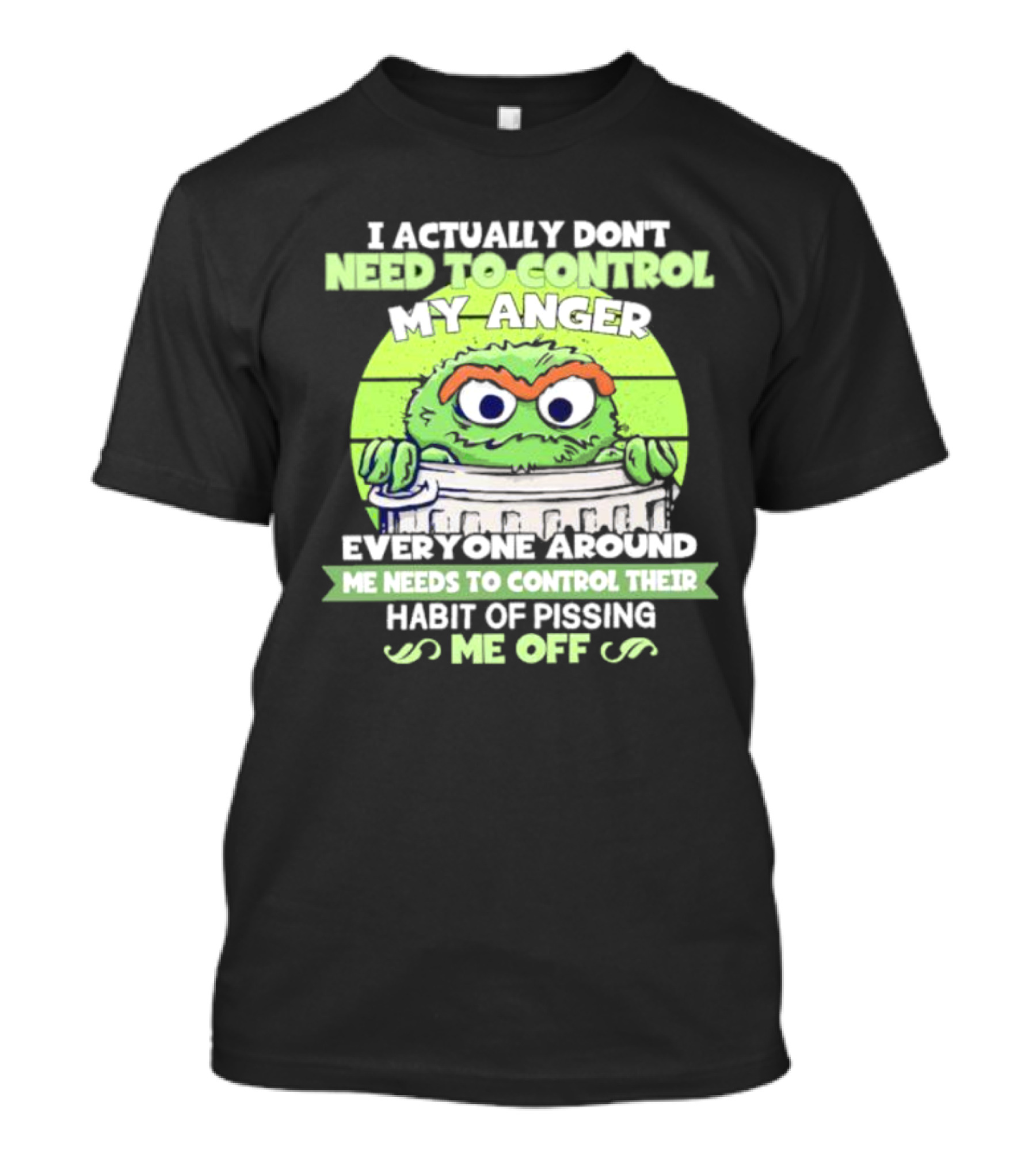 I Actually Don't Need To Control My Anger Everyone Around Me Needs To Control Their Habit Of Pissing Me Off Grouchy Trash Monster T-Shirt