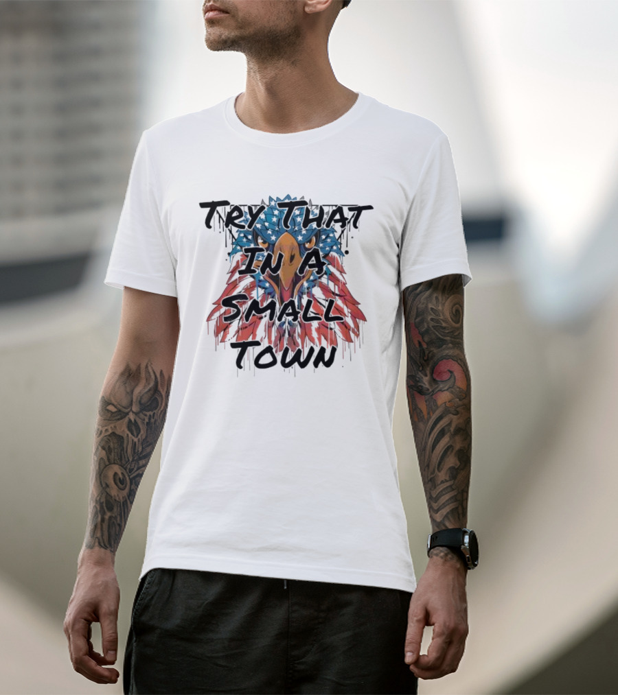 Try That In A Small Town Patriotic Eagle T-Shirt