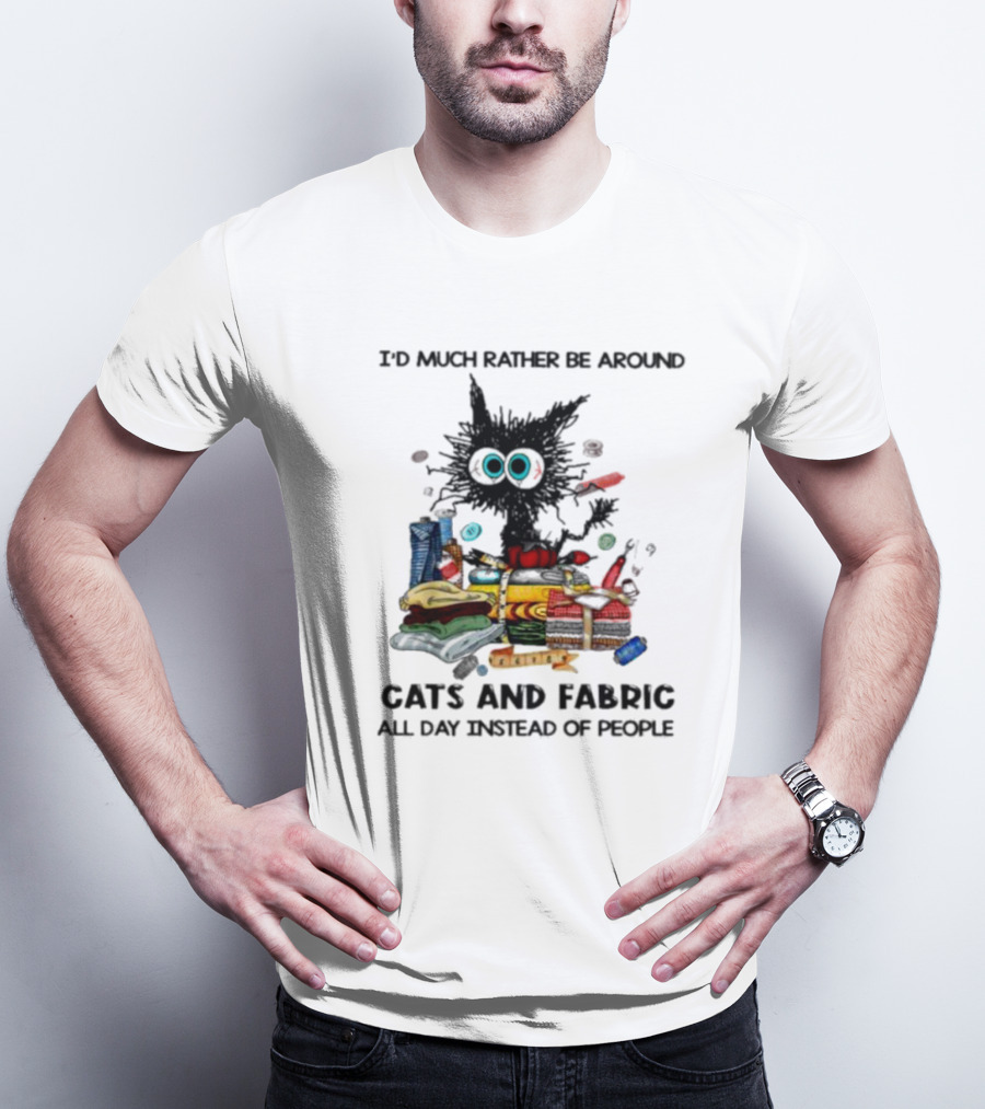 Much Rather Be Around Cats And Fabric Than People All Day T-Shirt