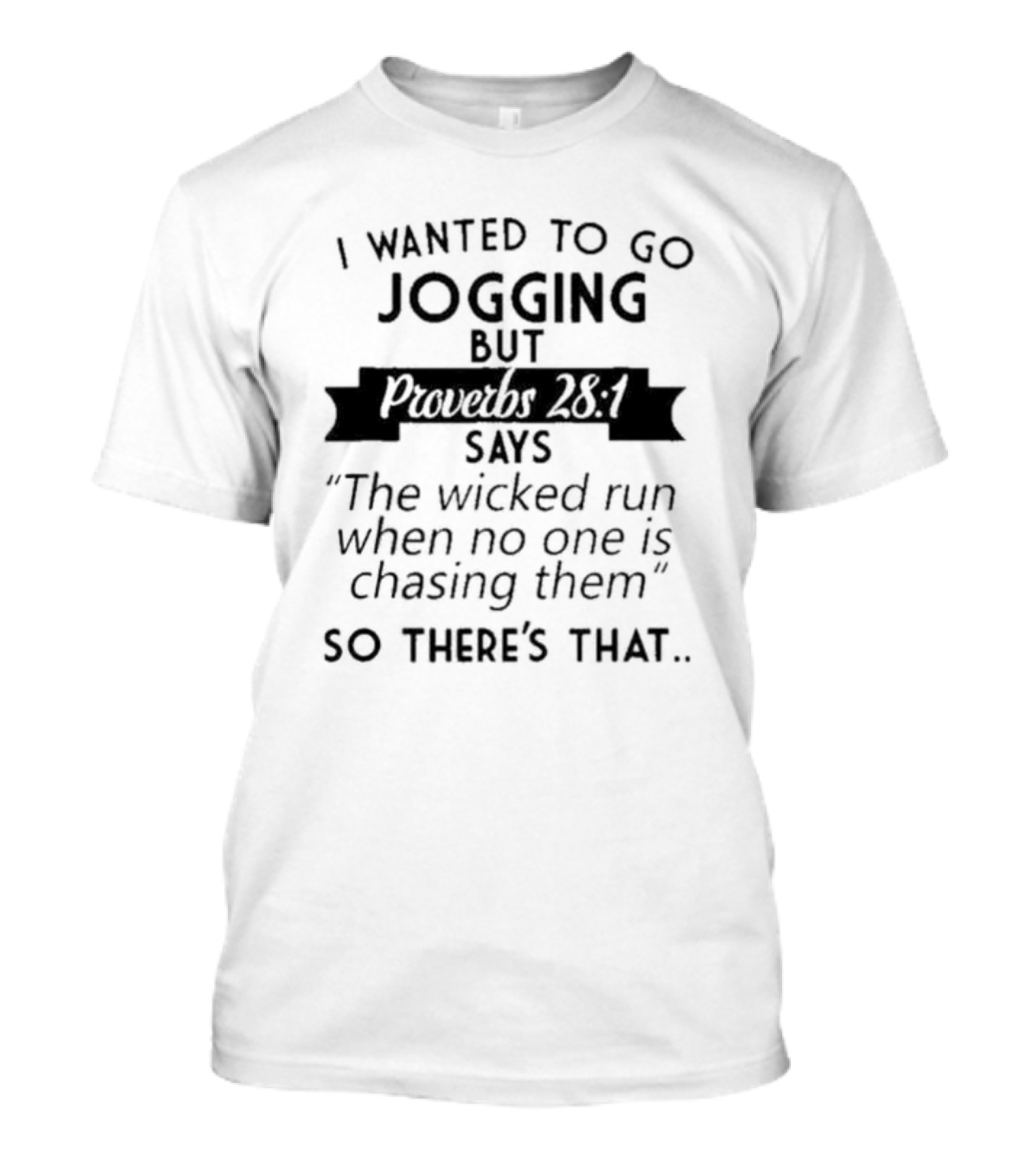 I Wanted To Go Jogging But Proverbs 28:1 Says The Wicked Run When No One Is Chasing Them So There’s That T-Shirt