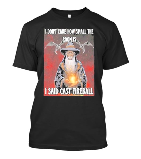 I Don’t Care How Small The Room Is I Said Cast Fireball Wizard And Dragons T-Shirt
