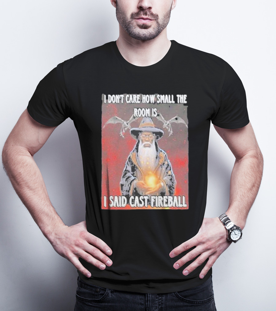 I Don’t Care How Small The Room Is I Said Cast Fireball Wizard And Dragons T-Shirt