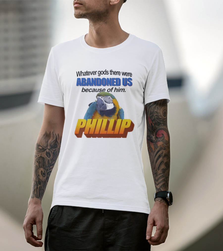 Whatever Gods There Were Abandoned Us Because Of Him Phillip T-Shirt