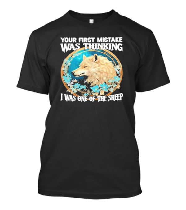 Your First Mistake Was Thinking I Was One Of The Sheep Wolf Imagery Floral Elements T-Shirt