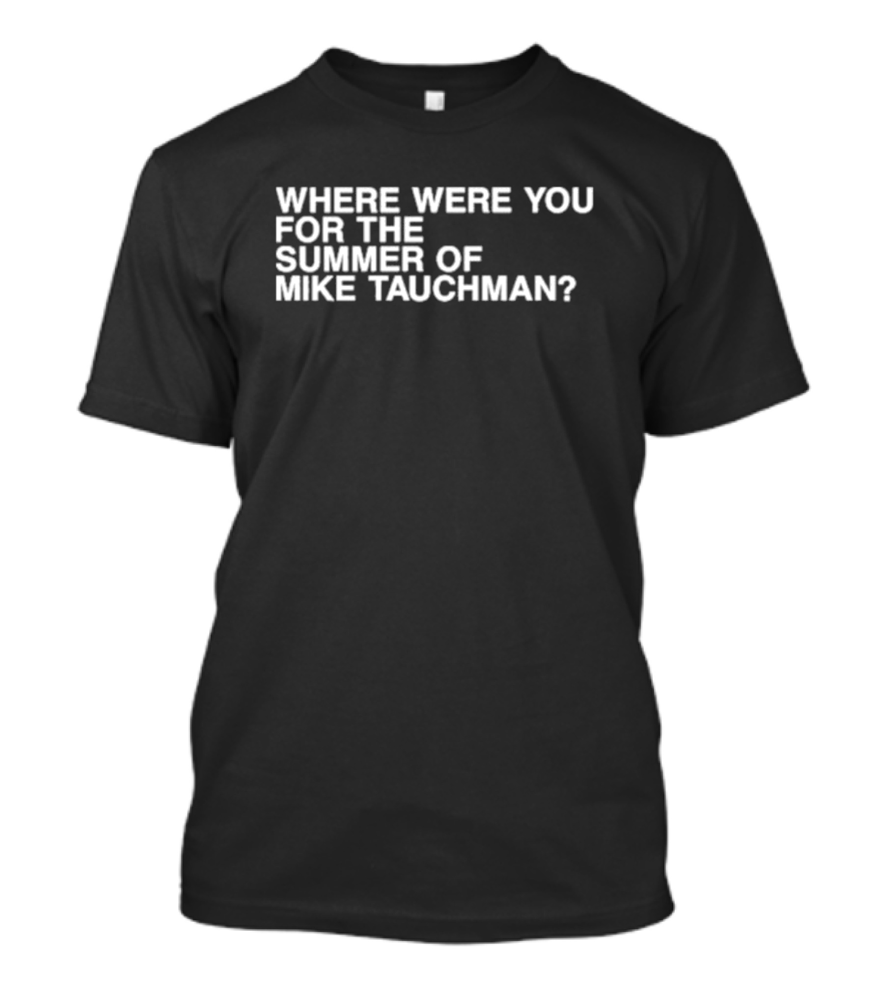 WHERE WERE YOU FOR THE SUMMER OF MIKE TAUCHMAN? T-Shirt