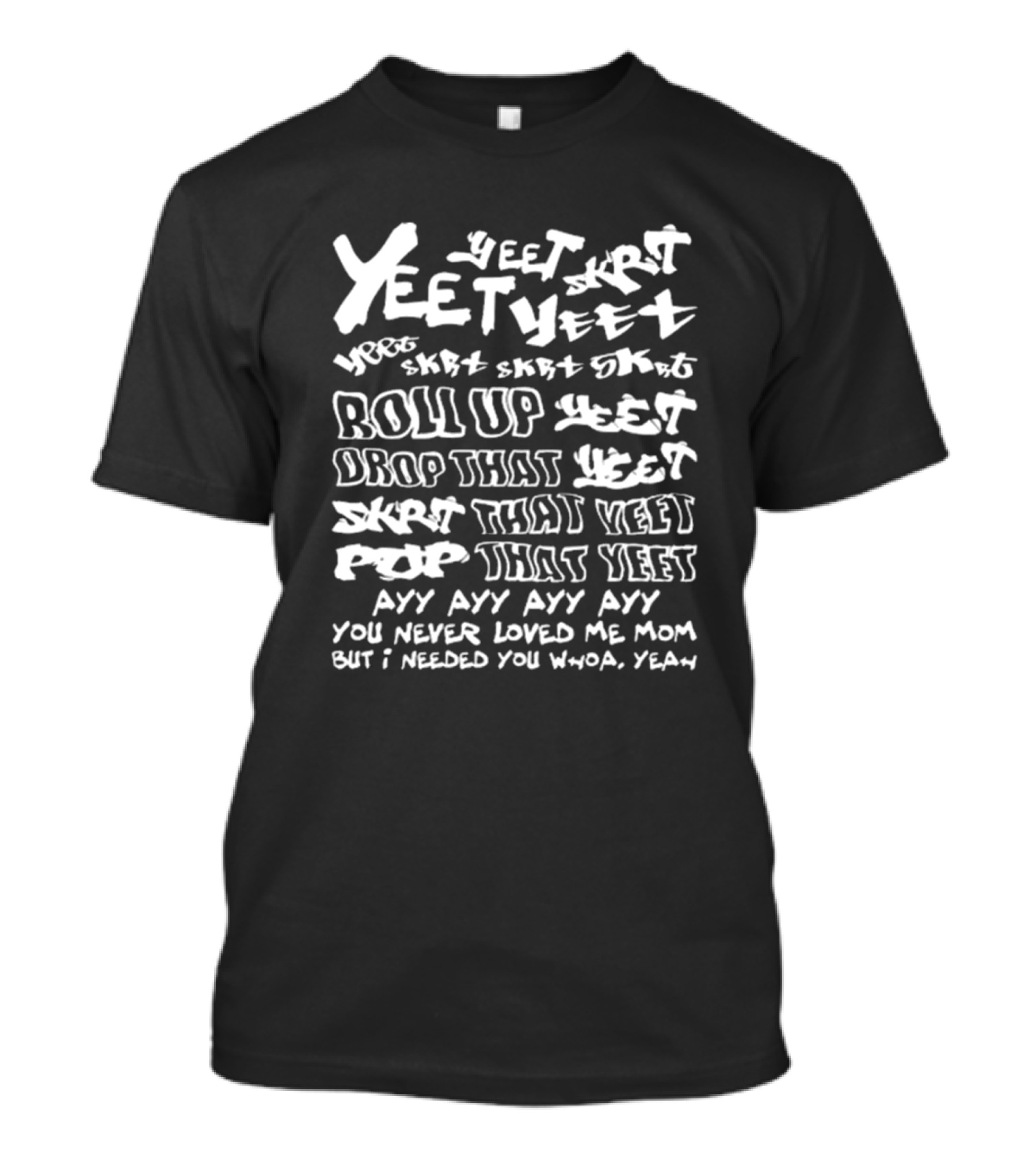 Yeet Skrt Roll Up Drop That Yeet Ayy Ayy Ayy You Never Loved Me Mom Whoa Yeah T-Shirt