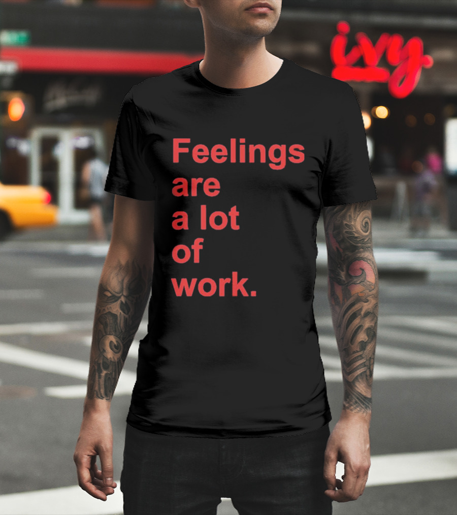 Feelings Are A Lot Of Work T-Shirt