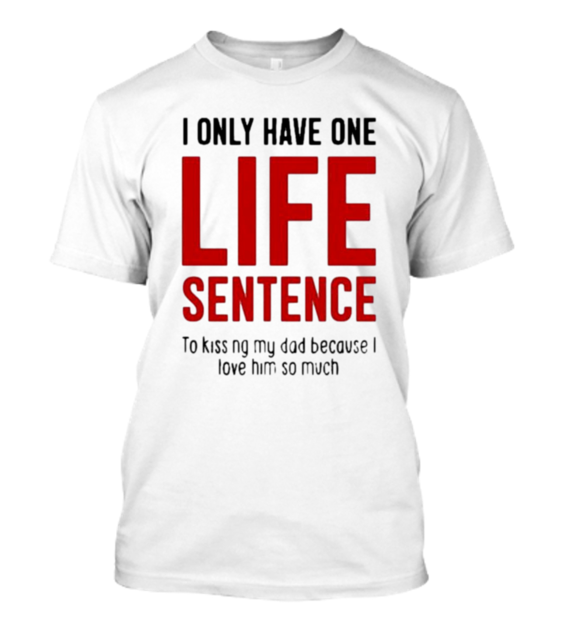 Lucca International I Only Have One Life Sentence To Kissing My Dad Because I Love Him So Much T-Shirt