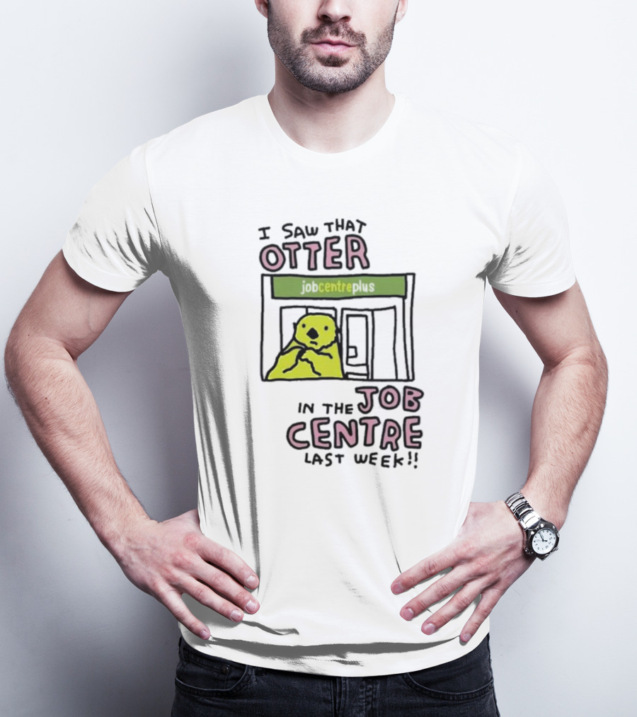 I Saw That Otter In The Jobcentre Plus Last Week T-Shirt